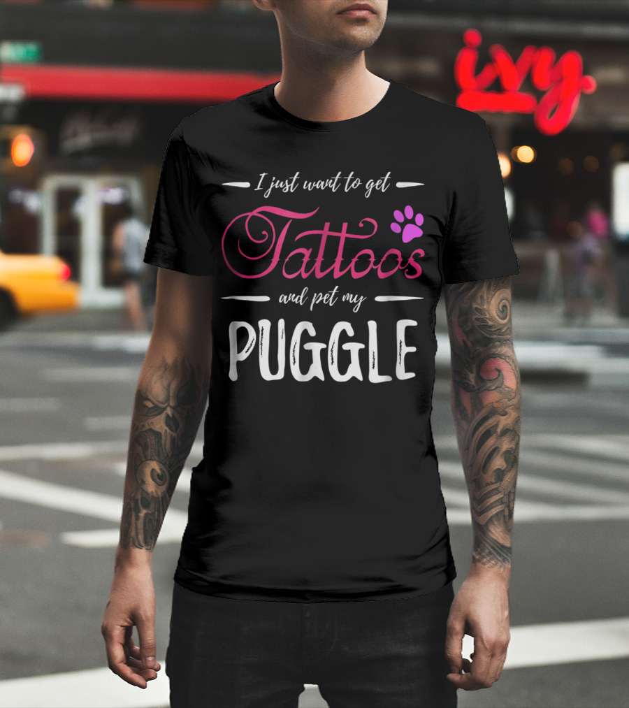 I Just Want To Get Tattoos And Pet My Puggle Dog Lover Tattoo Funny Dog Mom T-Shirt