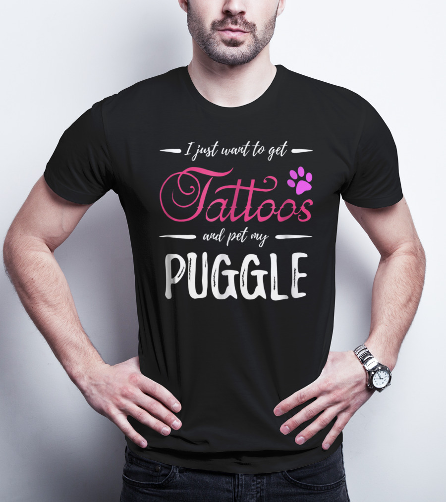 I Just Want To Get Tattoos And Pet My Puggle Dog Lover Tattoo Funny Dog Mom T-Shirt