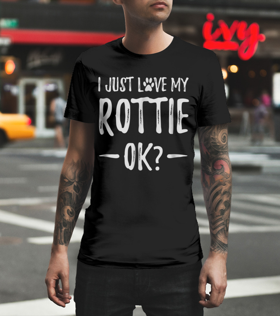 I Just Love My Rottie OK? T-Shirt