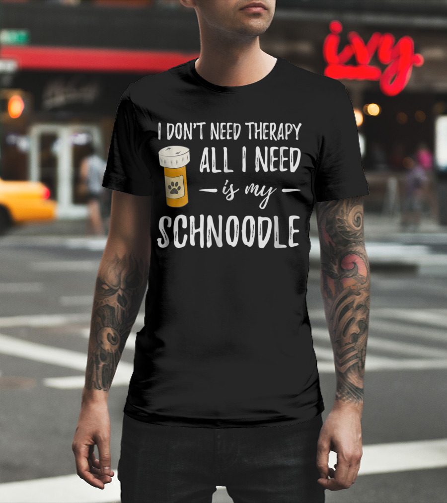 I Don't Need Therapy All I Need Is My Schnoodle T-Shirt