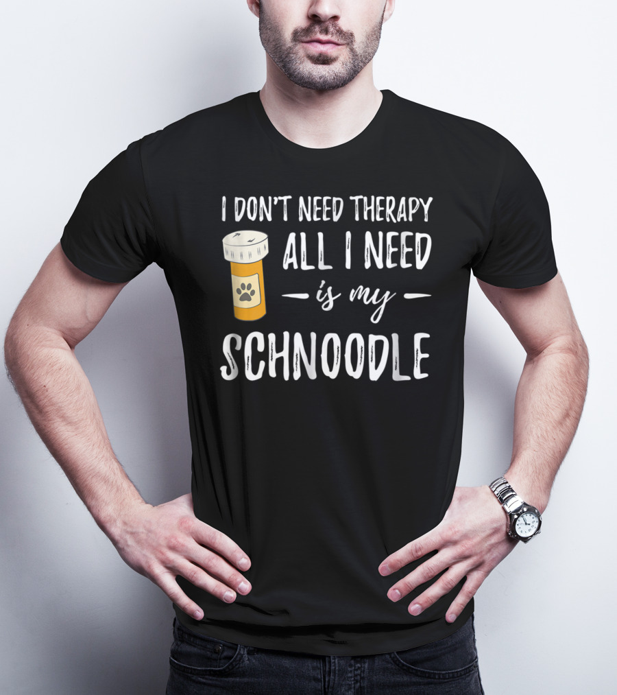 I Don't Need Therapy All I Need Is My Schnoodle T-Shirt