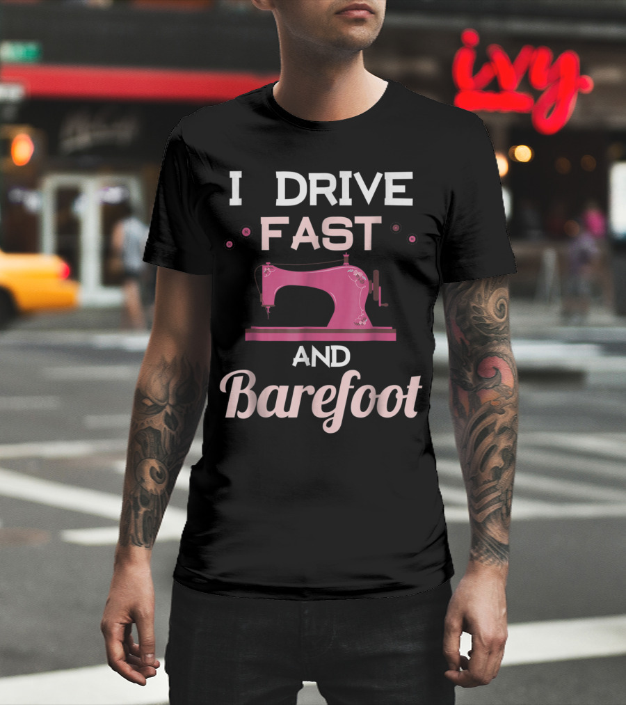 I Drive Fast And Barefoot Sewing Machine Mom Nana T-Shirt
