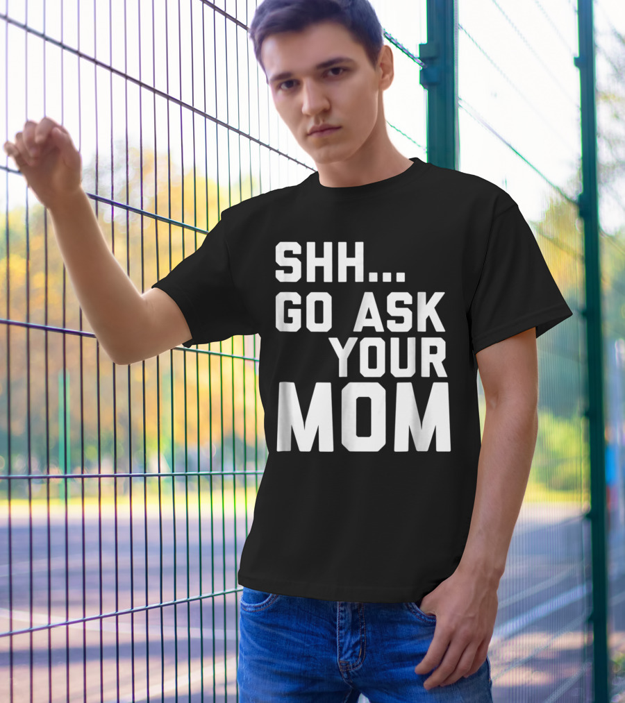 Shh Go Ask Your Mom T-Shirt