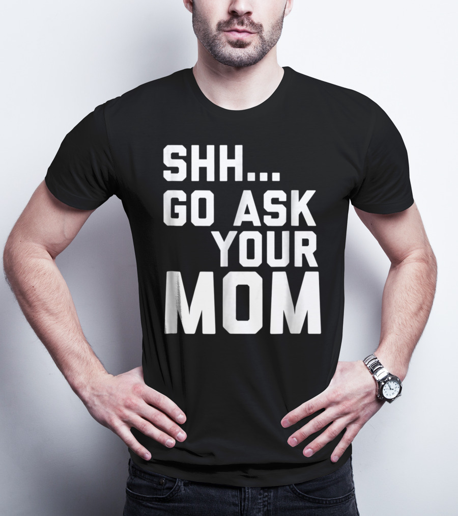 Shh Go Ask Your Mom T-Shirt
