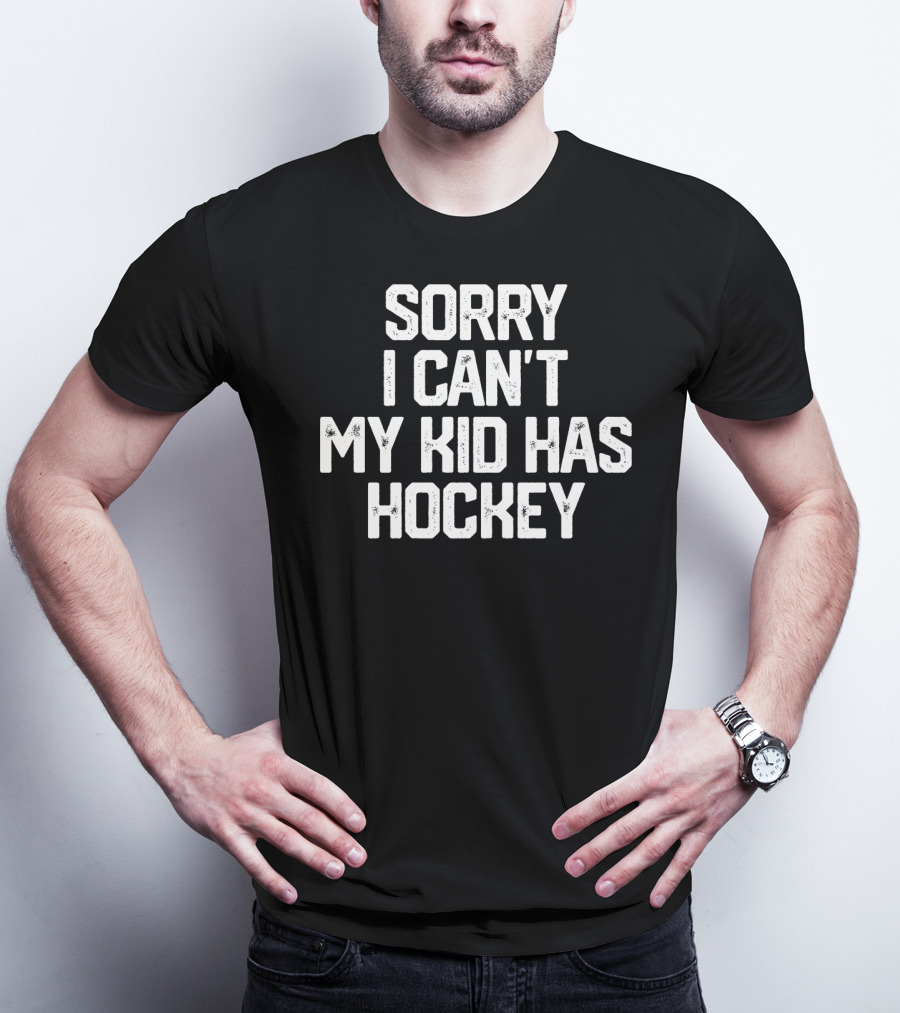 SORRY I CAN'T MY KID HAS HOCKEY T-Shirt