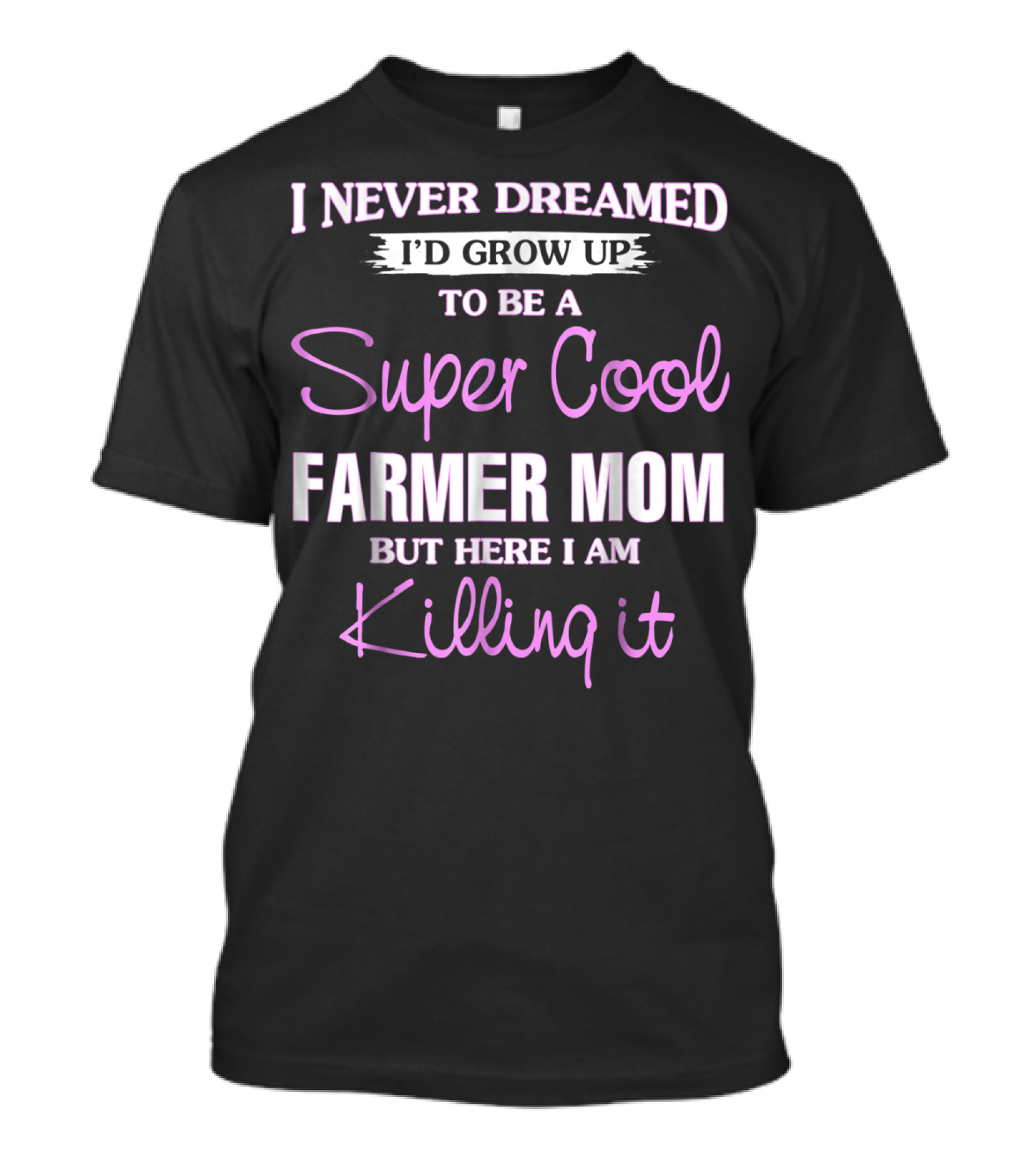 I Never Dreamed I'd Grow Up To Be A Super Cool Farmer Mom But Here I Am Killing It T-Shirt
