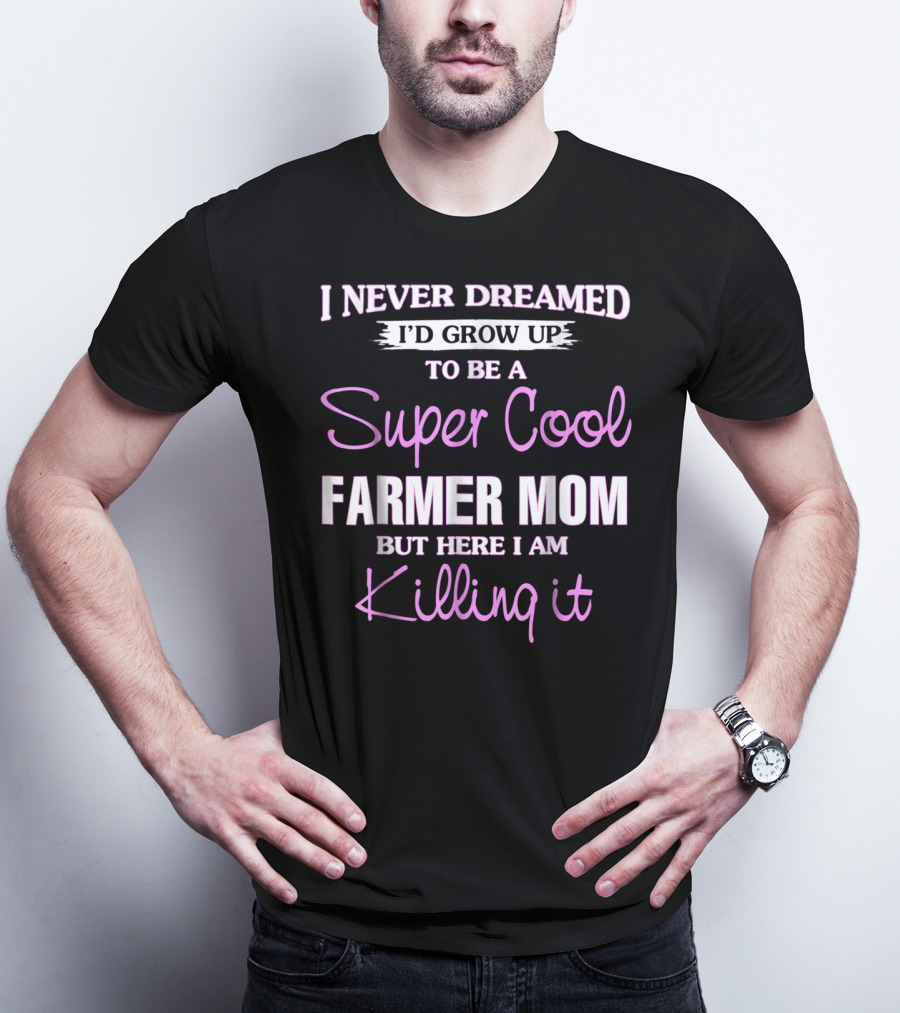 I Never Dreamed I'd Grow Up To Be A Super Cool Farmer Mom But Here I Am Killing It T-Shirt