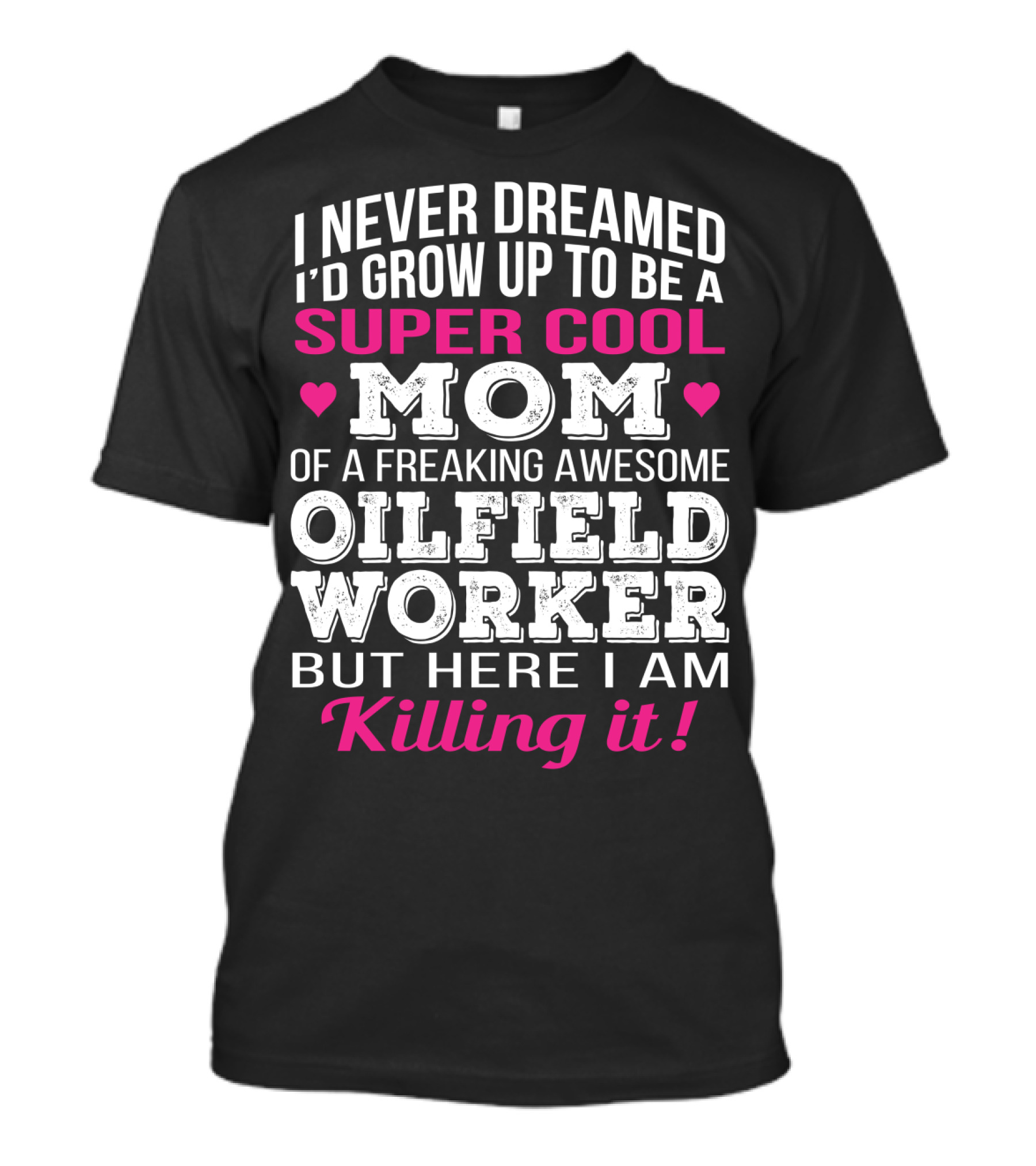 I Never Dreamed I'd Grow Up To Be A Super Cool Mom Of A Freaking Awesome Oilfield Worker But Here I Am Killing It T-Shirt
