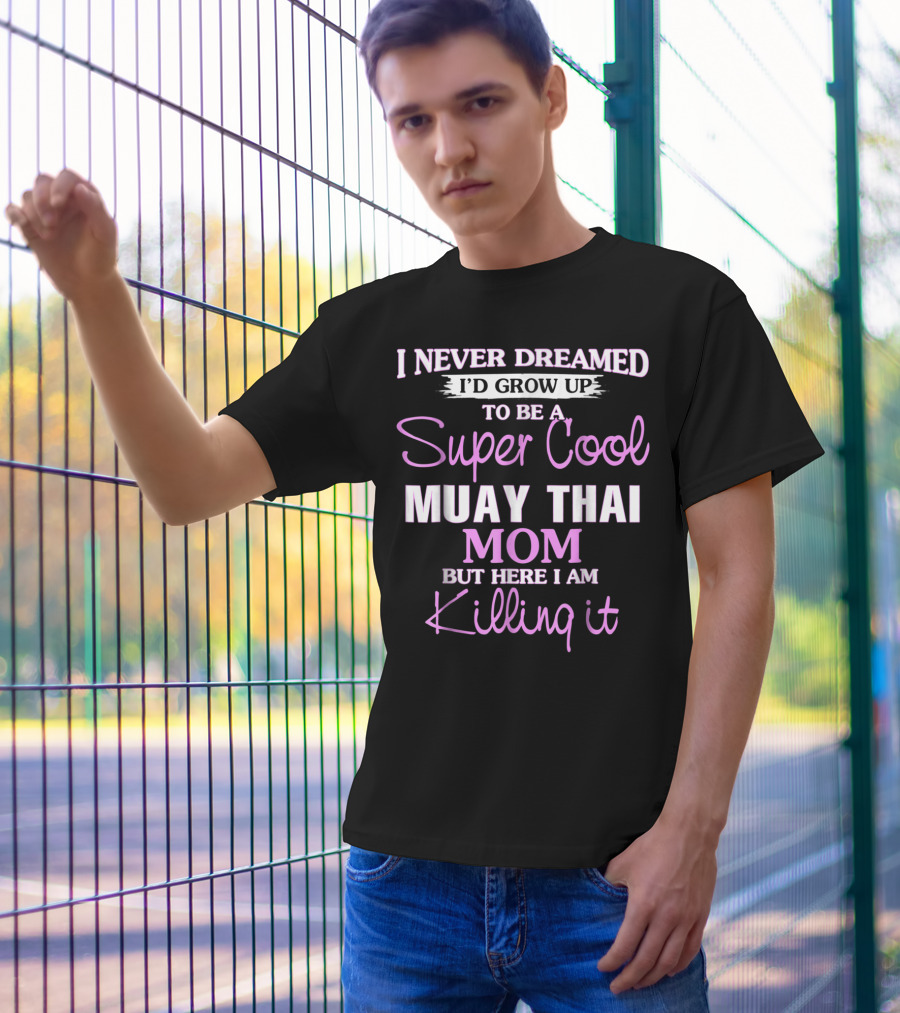 I Never Dreamed I'd Grow Up To Be A Super Cool Muay Thai Mom But Here I Am Killing It T-Shirt