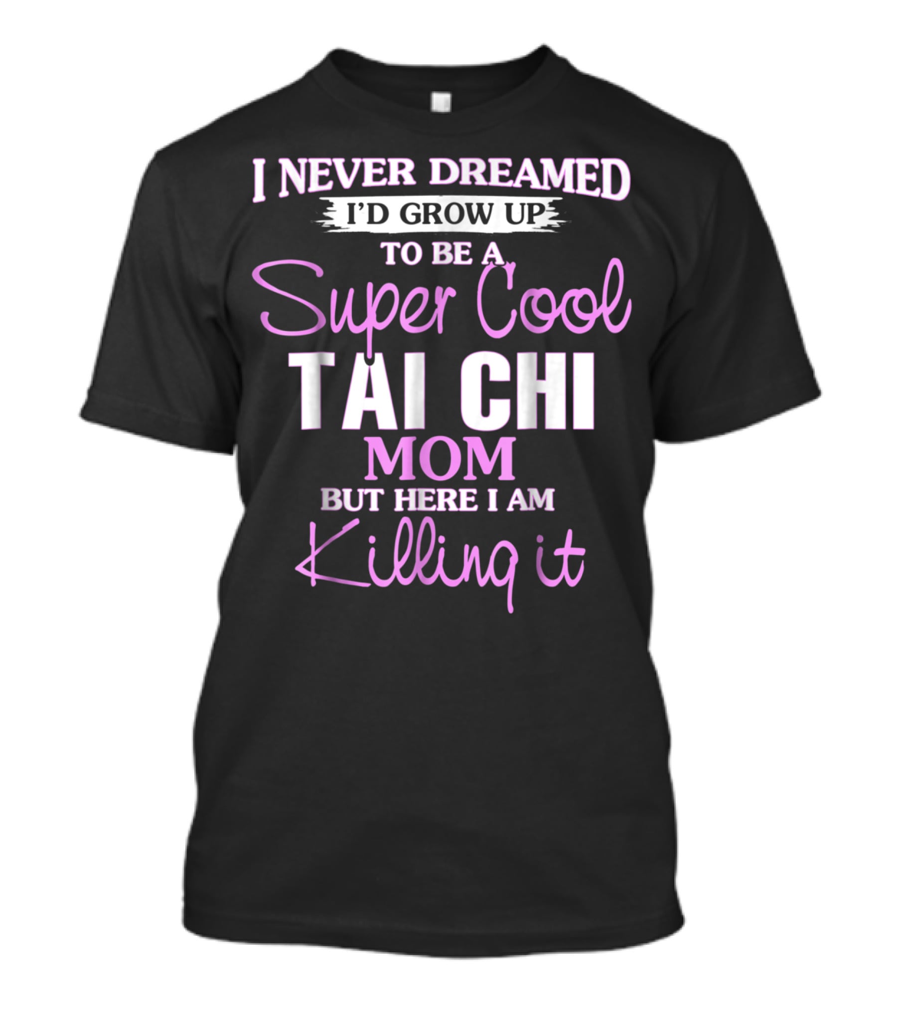 I Never Dreamed I'd Grow Up To Be A Super Cool Tai Chi Mom But Here I Am Killing It T-Shirt