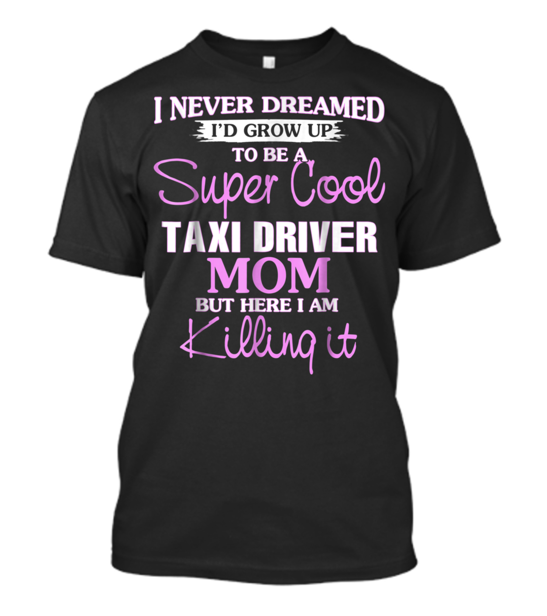 I Never Dreamed I'd Grow Up To Be A Super Cool Taxi Driver Mom But Here I Am Killing It T-Shirt