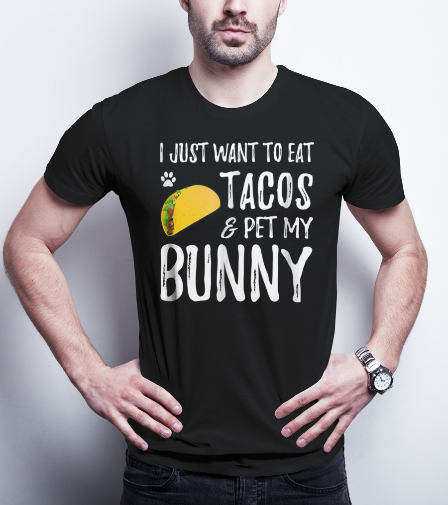 I Just Want To Eat Tacos And Pet My Bunny For Taco Lover Bunny Mom Or Dad T-Shirt