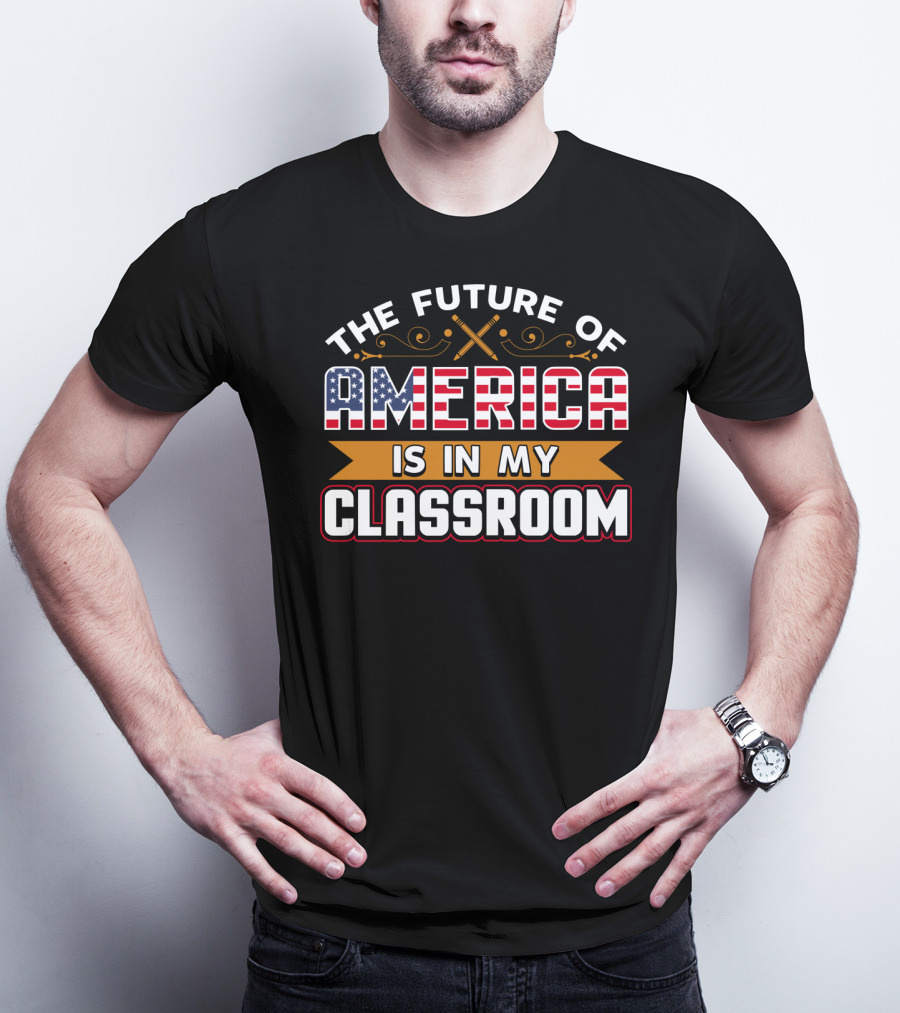 The Future Of America Is In My Classroom T-Shirt