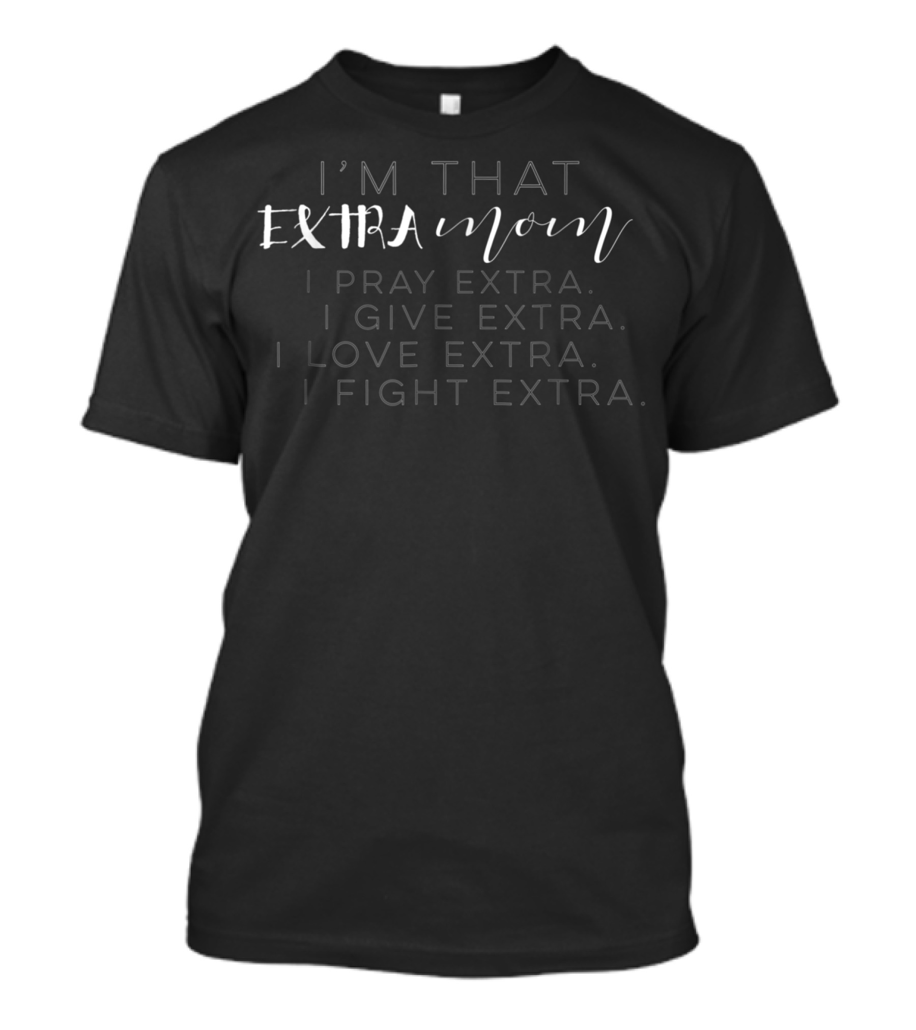 I'm That Extra Mom I Pray Extra I Give Extra I Love Extra I Fight Extra T-Shirt