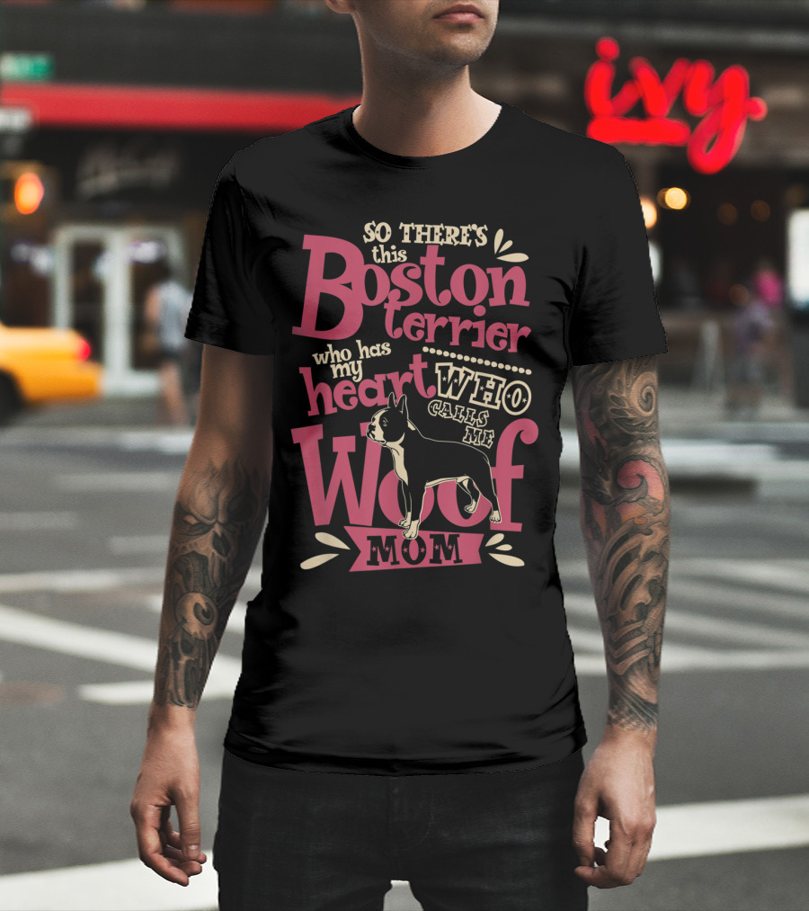So There's This Boston Terrier Who Has My Heart Who Calls Me Woof Mom T-Shirt