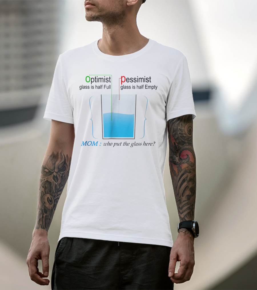 Optimist Pessimist Mom Who Put The Glass Here? T-Shirt
