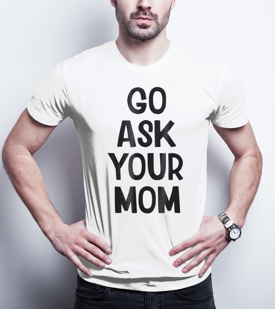 Go Ask Your Mom Funny Dad T-Shirt