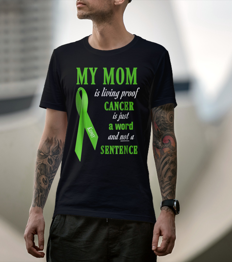 My Mom Is Living Proof Cancer Is Just A Word And Not A Sentence Green Ribbon Kidney T-Shirt