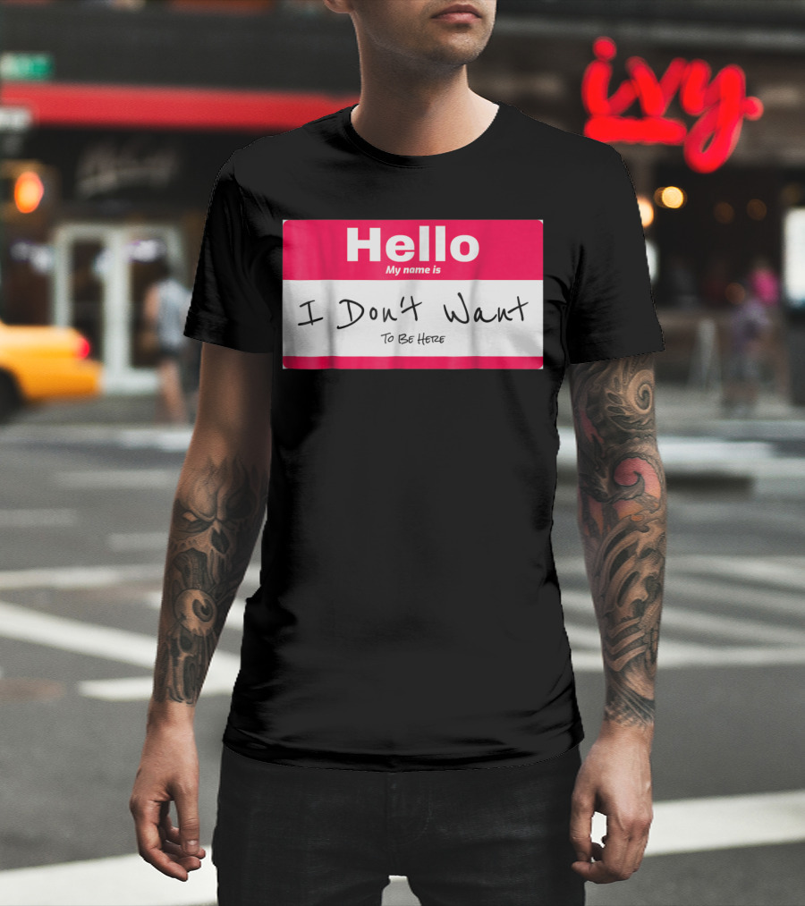 Hello My Name Is I Don't Want To Be Here Sarcastic Men Women60 T-Shirt