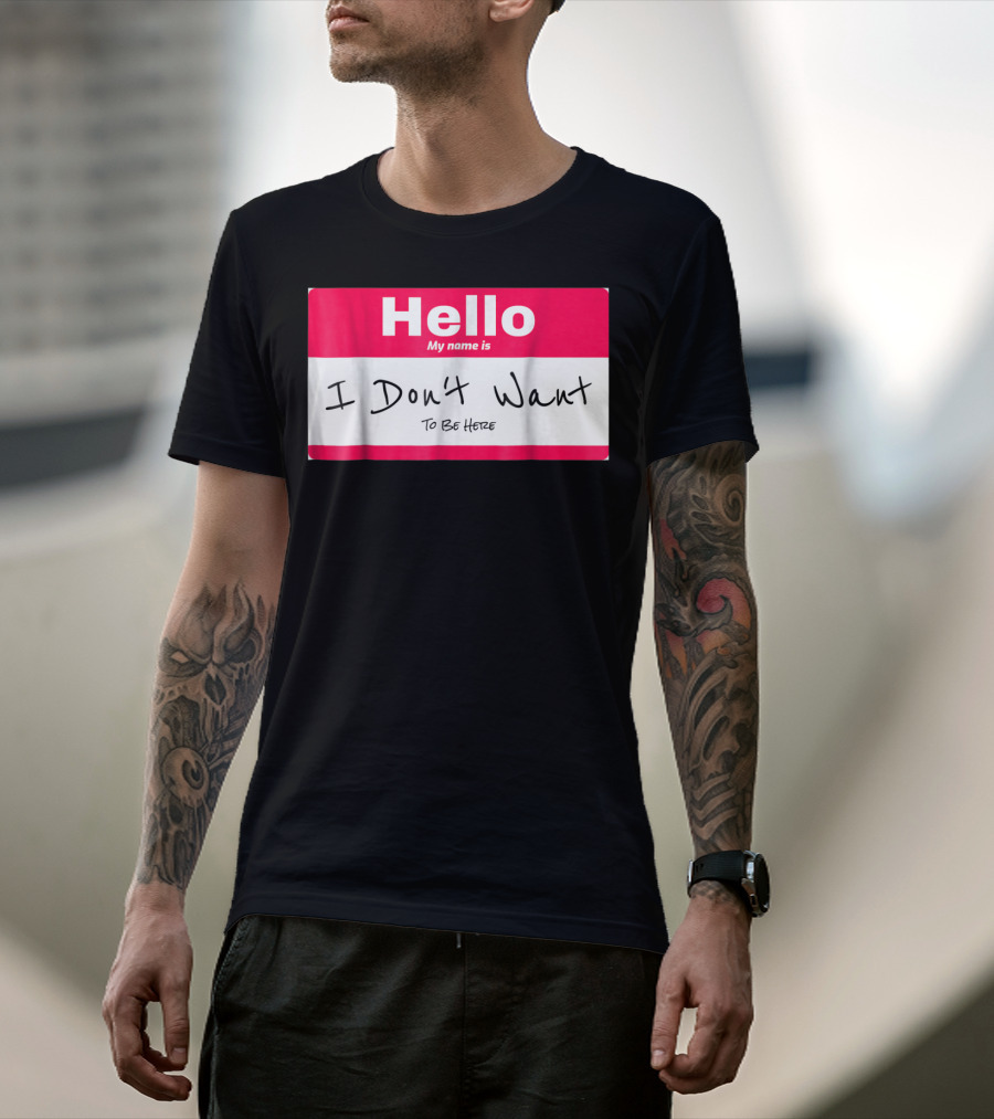 Hello My Name Is I Don't Want To Be Here Sarcastic Men Women60 T-Shirt
