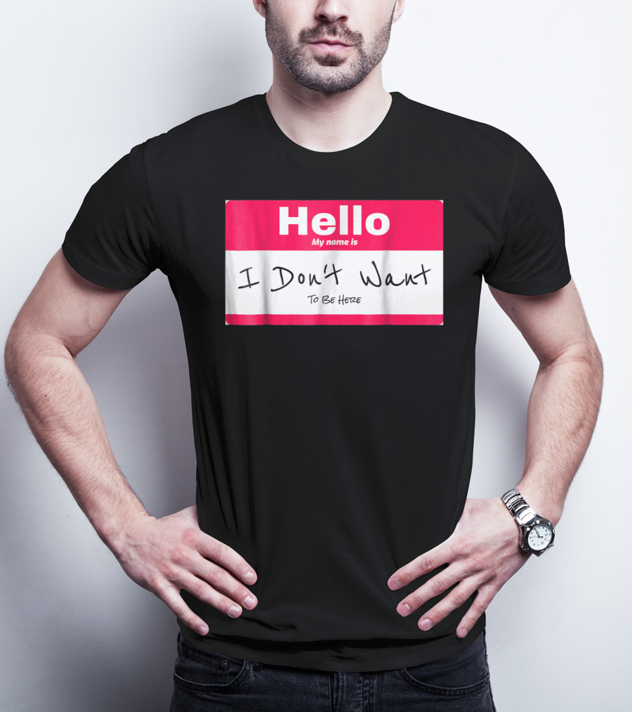 Hello My Name Is I Don't Want To Be Here Sarcastic Men Women60 T-Shirt