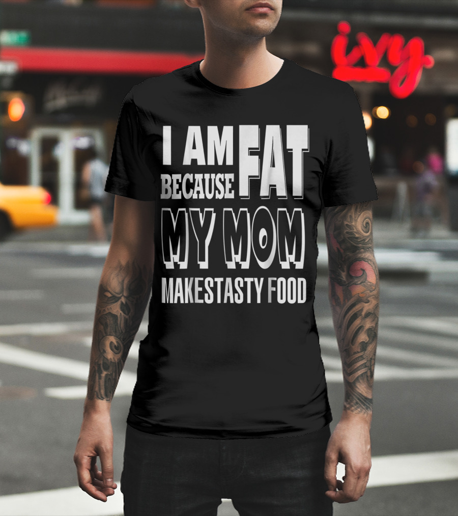 I Am Fat Because My Mom Makes Tasty Food T-Shirt