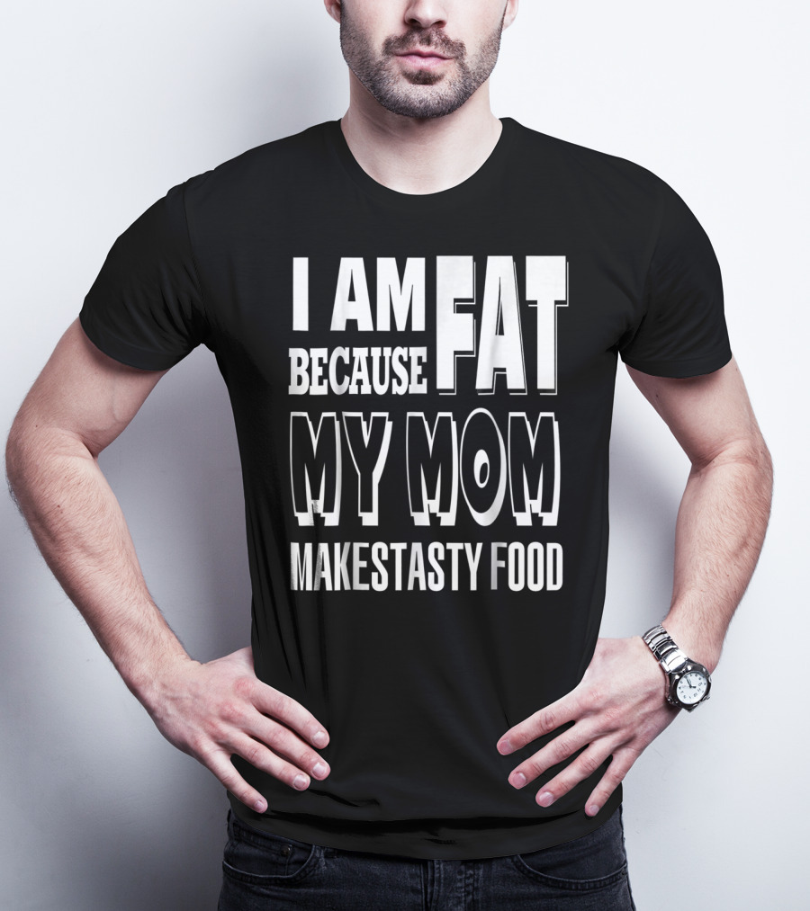 I Am Fat Because My Mom Makes Tasty Food T-Shirt