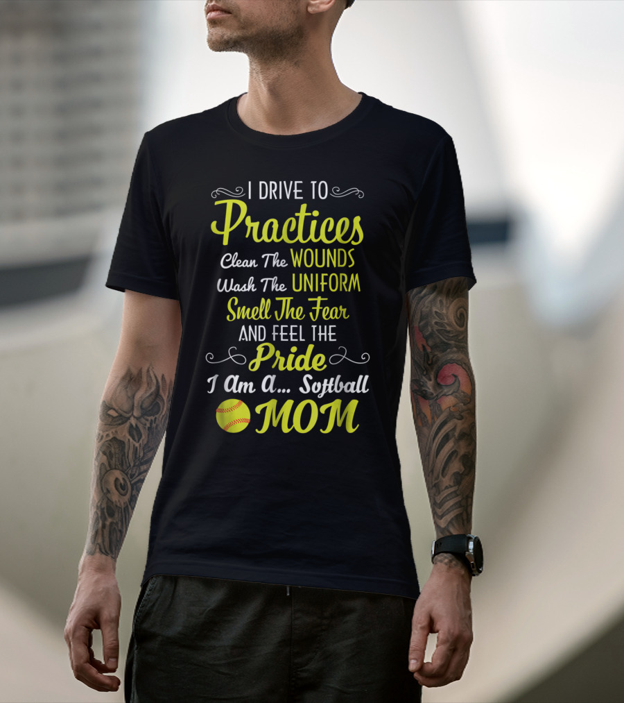 I Drive To Practices Clean The Wounds Wash The Uniform Smell The Fear And Feel The Pride I Am A Softball Mom T-Shirt