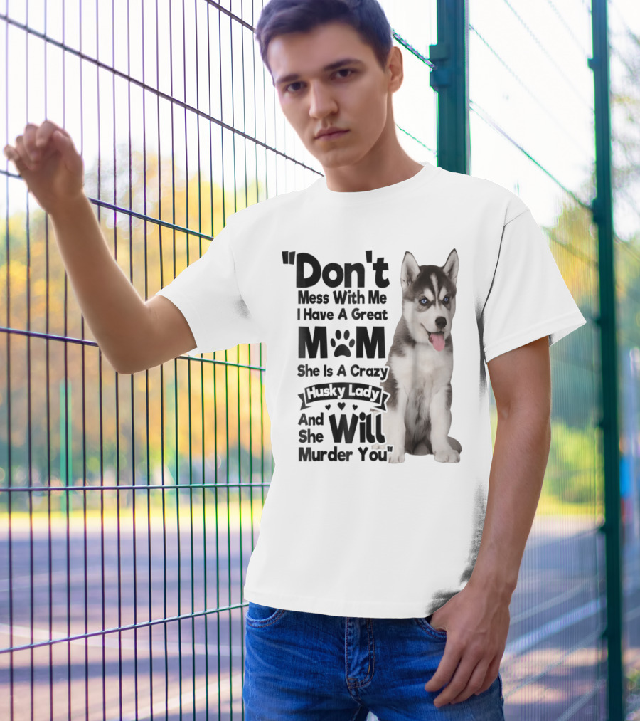 Don't Mess With Me I Have A Great Mom She Is A Crazy Husky Lady And She Will Murder You T-Shirt