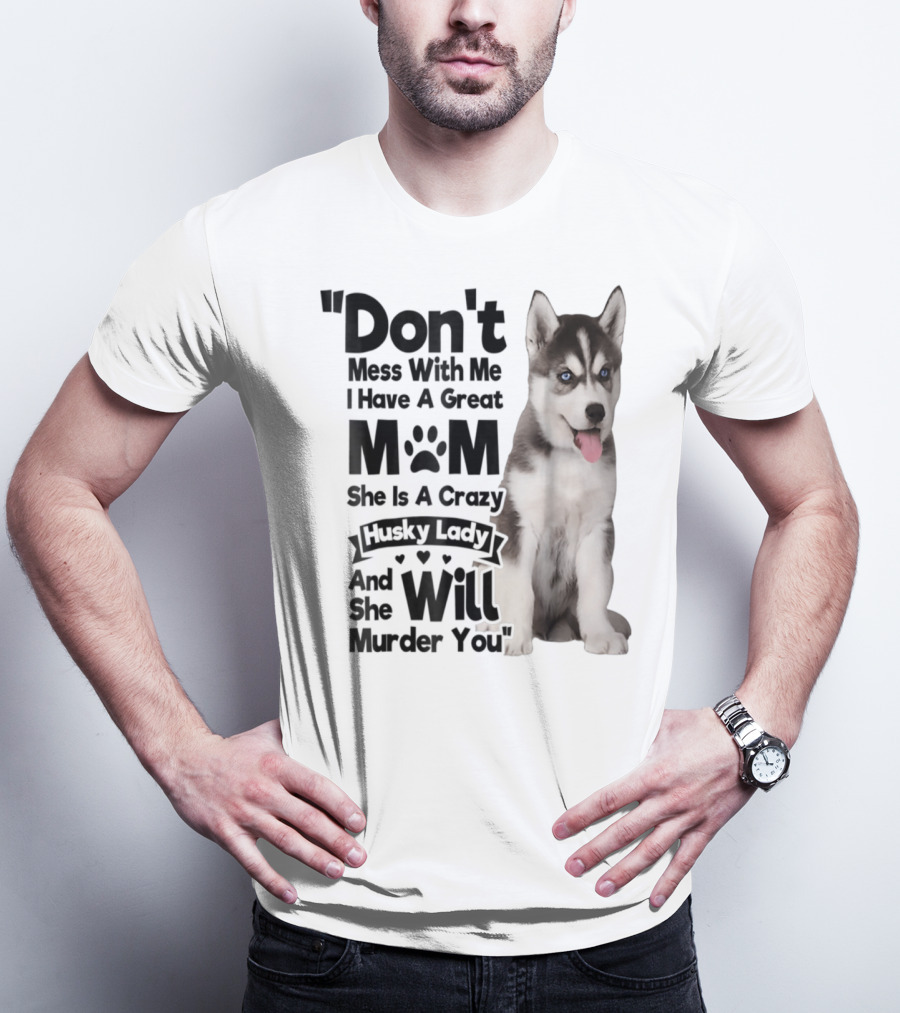 Don't Mess With Me I Have A Great Mom She Is A Crazy Husky Lady And She Will Murder You T-Shirt