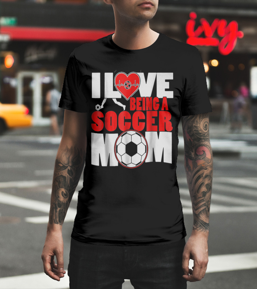 I Love Being A Soccer Mom T-Shirt