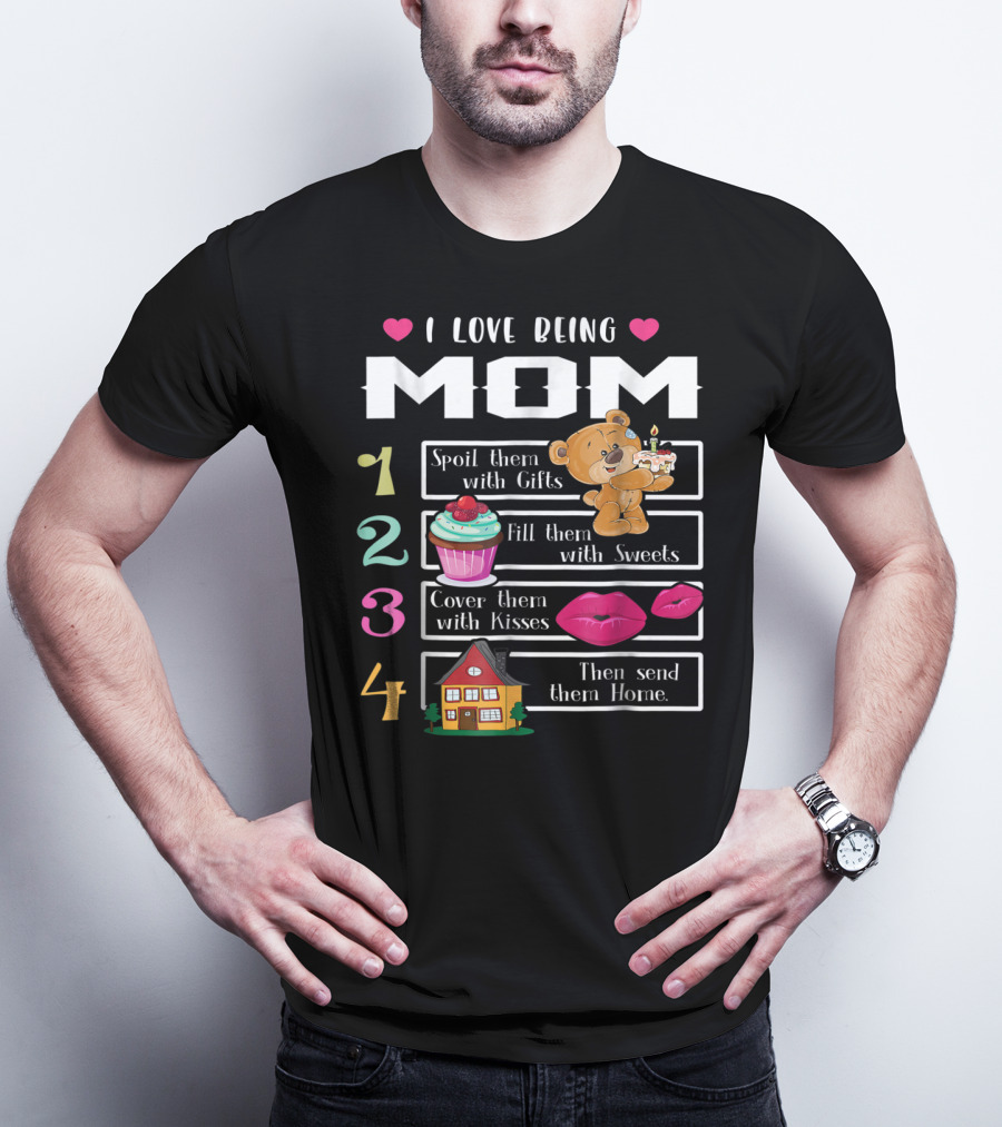 I Love Being Mom Spoil Them With Gifts Fill Them With Sweets Cover Them With Kisses Then Send Them Home T-Shirt