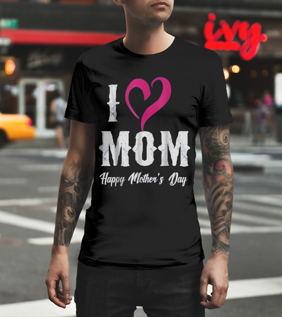 I Love Mom Heart Happy Mother's Day T-Shirt