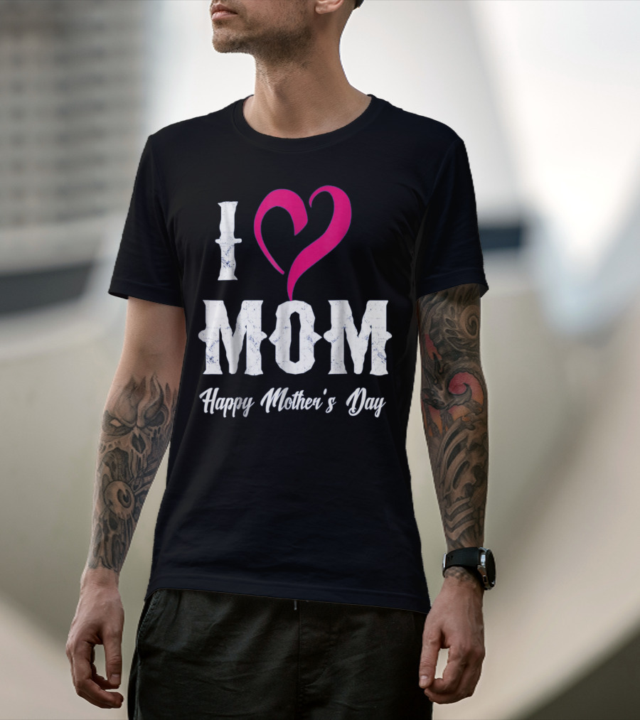 I Love Mom Heart Happy Mother's Day T-Shirt