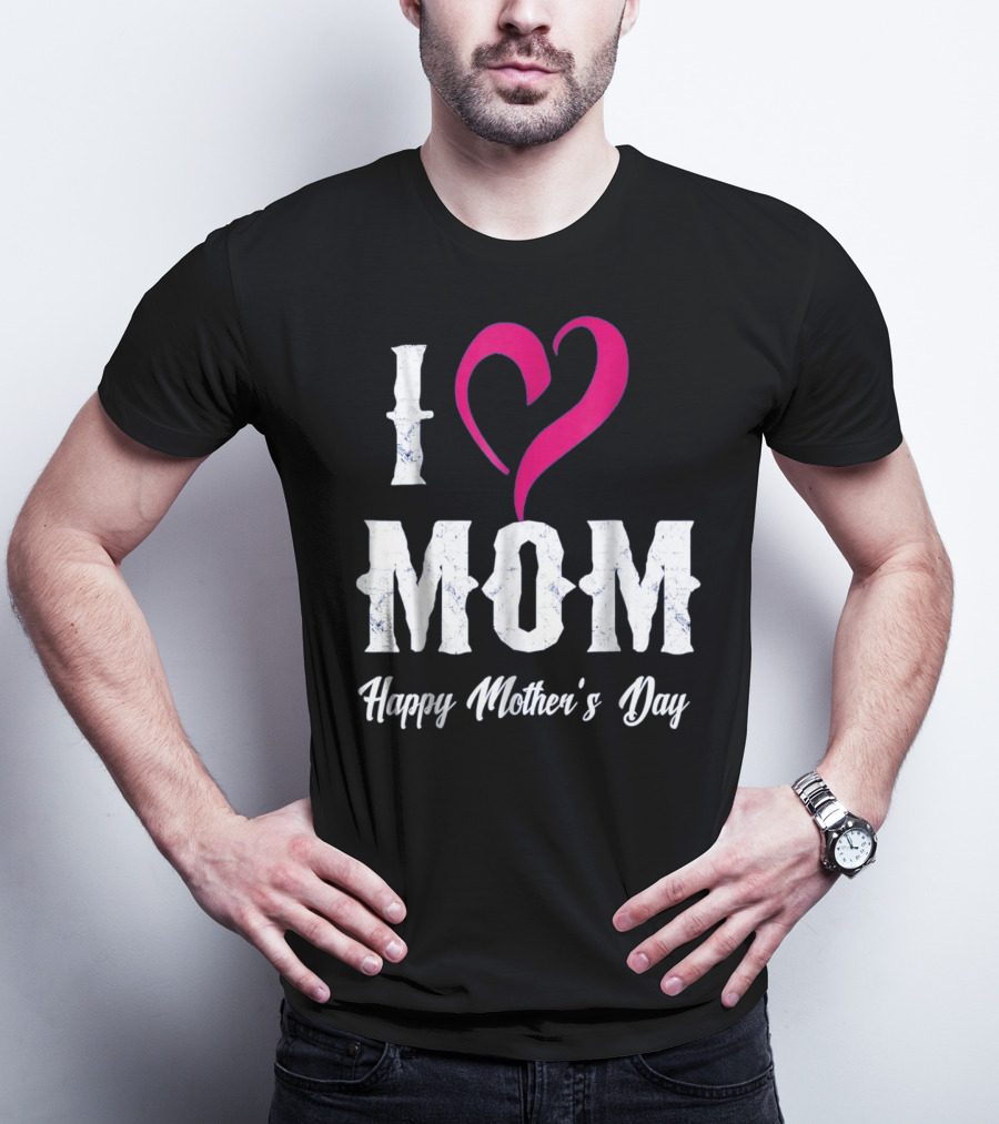 I Love Mom Heart Happy Mother's Day T-Shirt