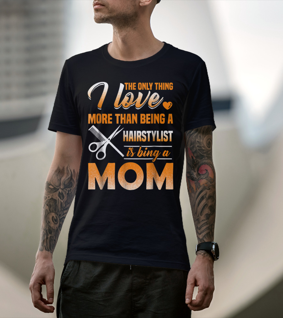 The Only Thing I Love More Than Being A Hairstylist Is Being A Mom T-Shirt