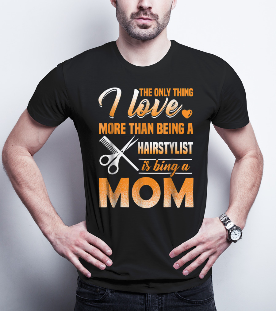 The Only Thing I Love More Than Being A Hairstylist Is Being A Mom T-Shirt
