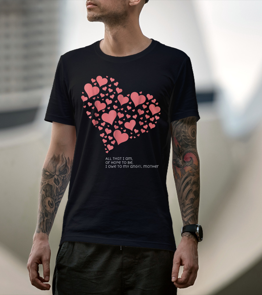 All That I Am Or Hope To Be I Owe To My Angel Mother T-Shirt