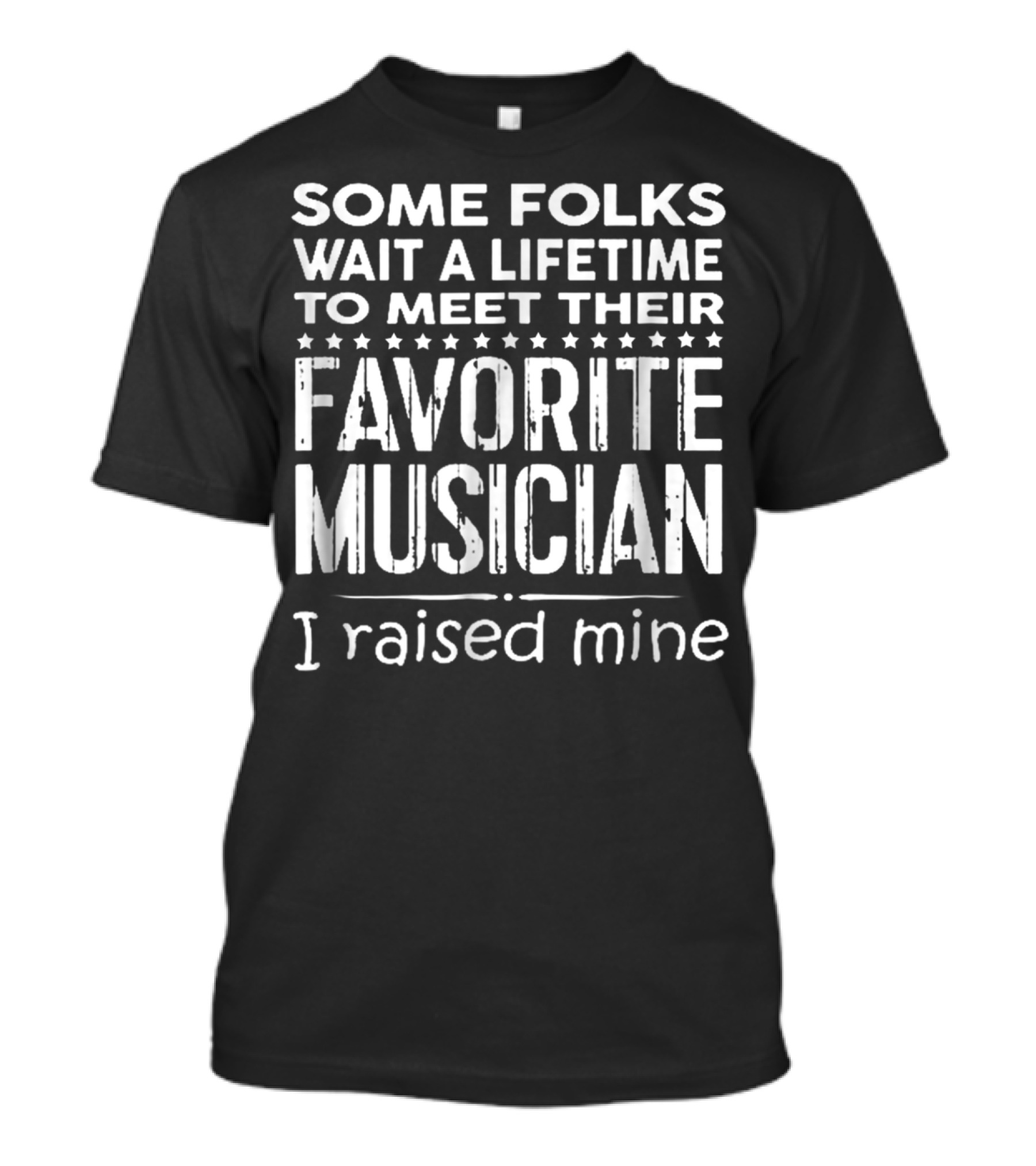 Some Folks Wait A Lifetime To Meet Their Favorite Musician I Raised Mine T-Shirt