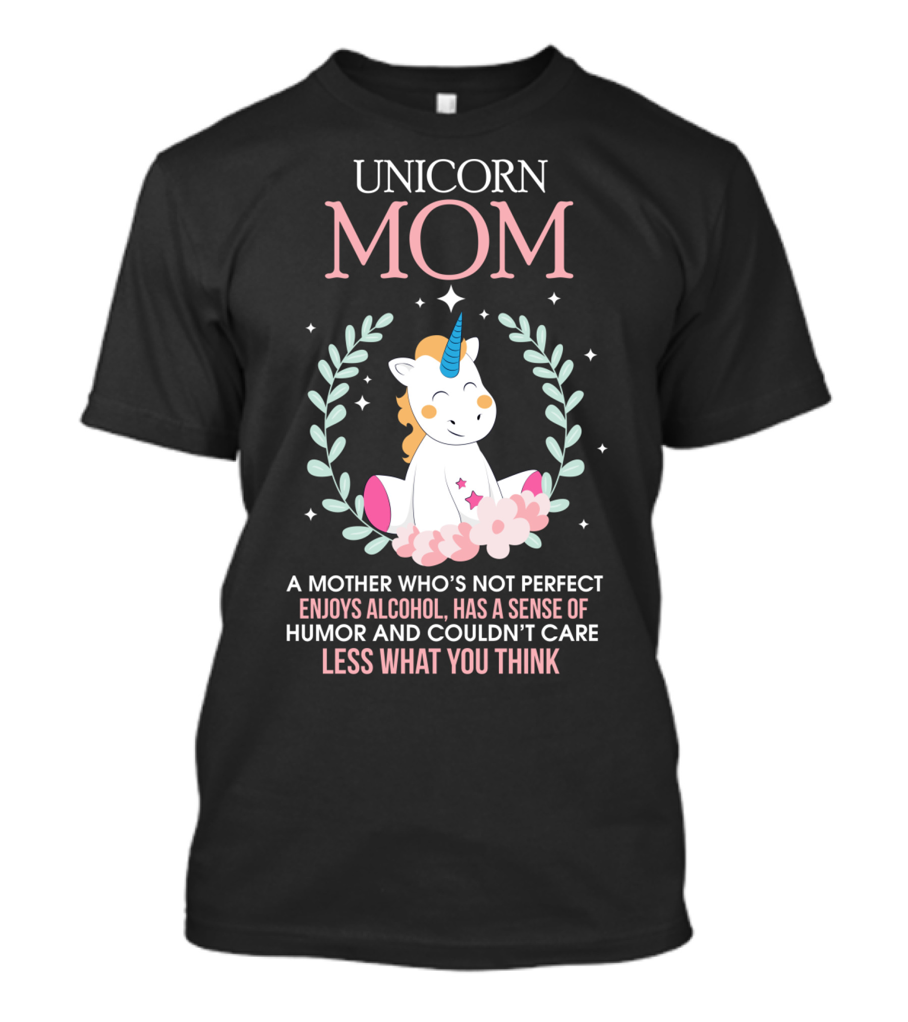 Unicorn Mom A Mother Who's Not Perfect Enjoys Alcohol Has A Sense Of Humor And Couldn't Care Less What You Think T-Shirt