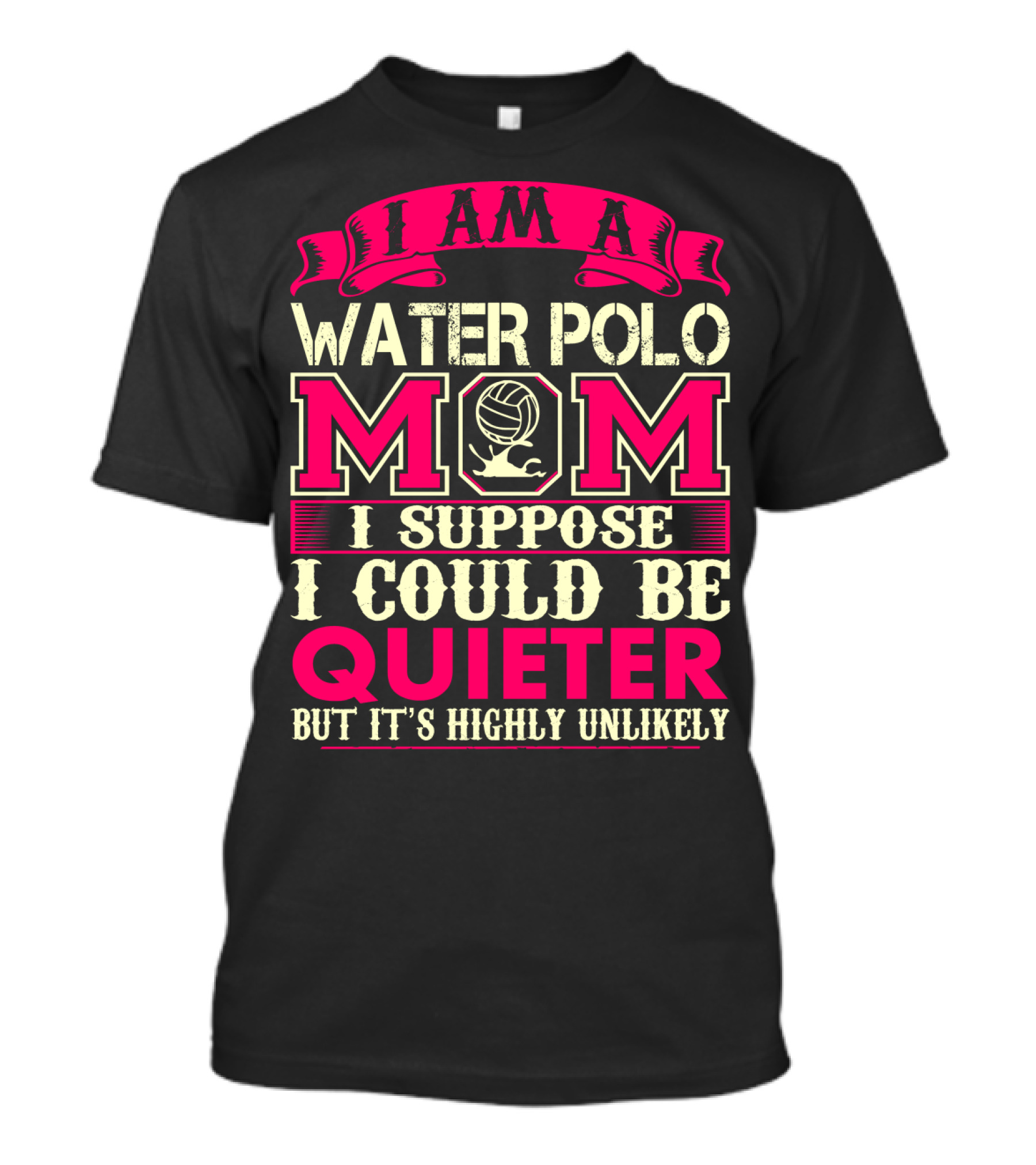 I Am A Water Polo Mom I Suppose I Could Be Quieter But It's Highly Unlikely T-Shirt