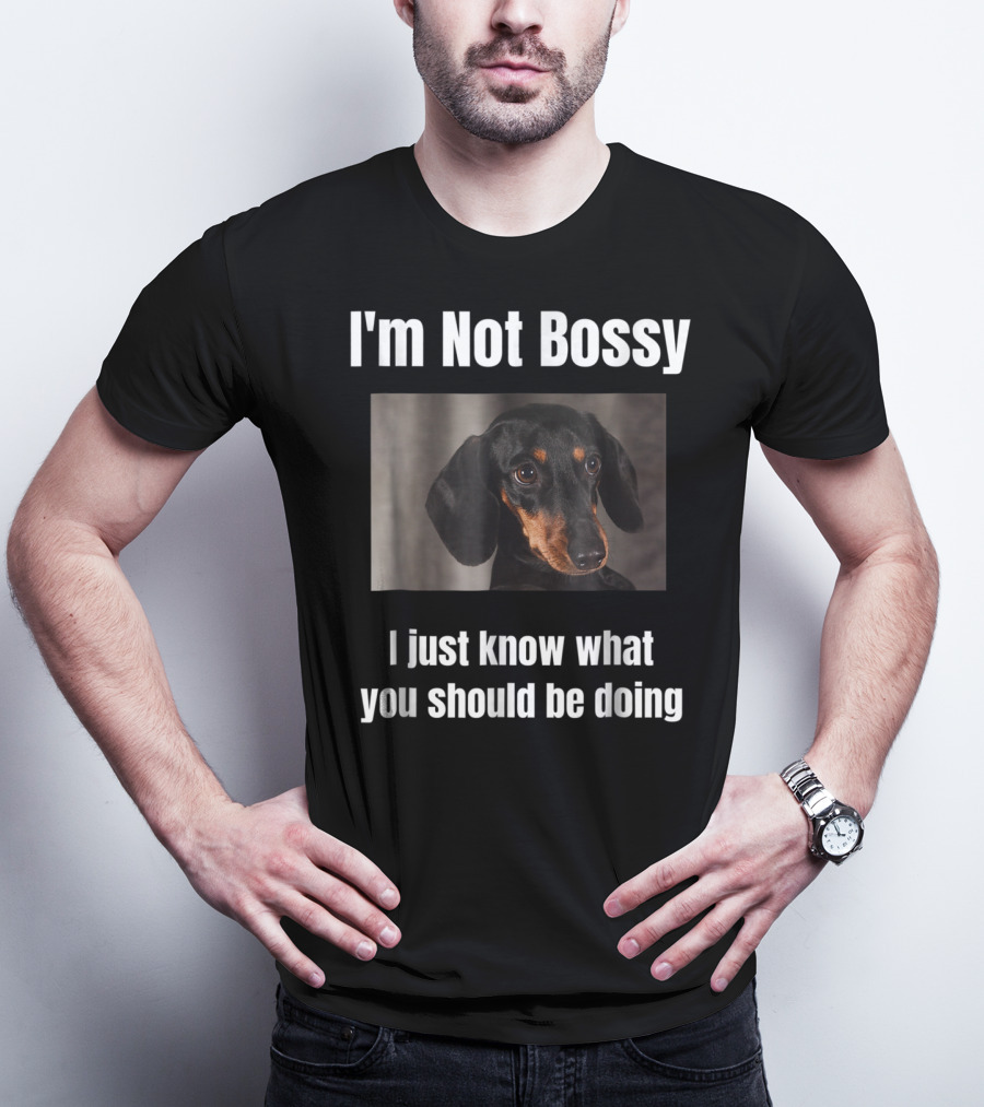 I'm Not Bossy Dachshund Weiner Dog Lovers Mom I Just Know What You Should Be Doing T-Shirt