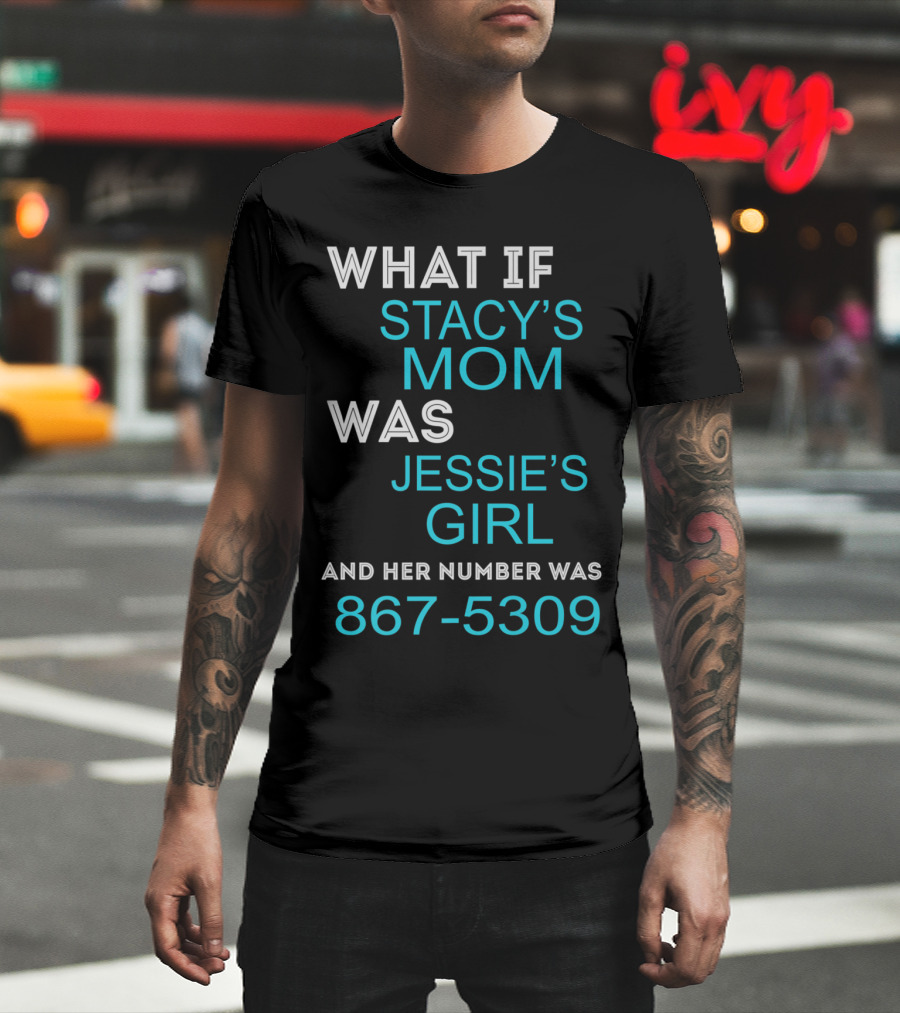 What If Stacy's Mom Was Jessie's Girl And Her Number Was 867-5309 T-Shirt