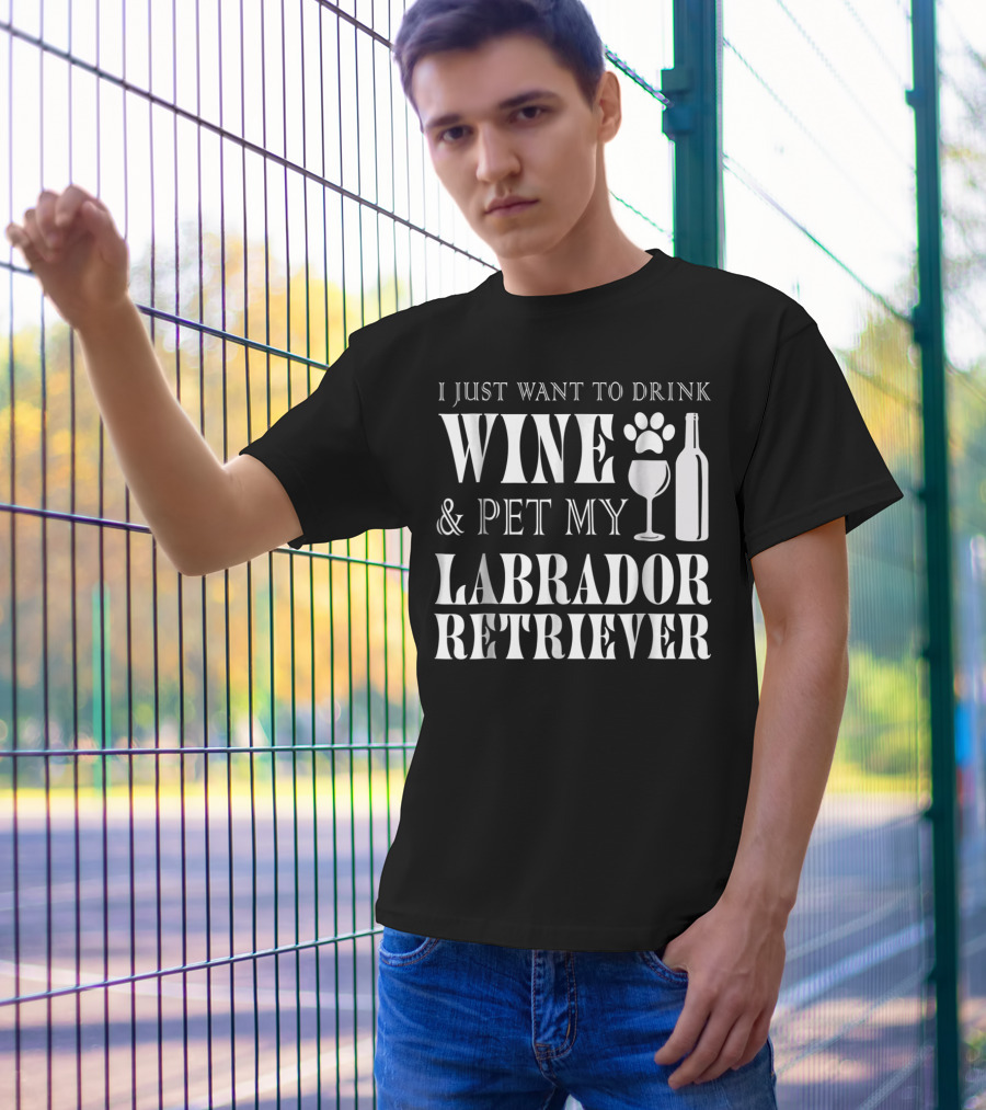 I Just Want To Drink Wine And Pet My Labrador Retriever T-Shirt