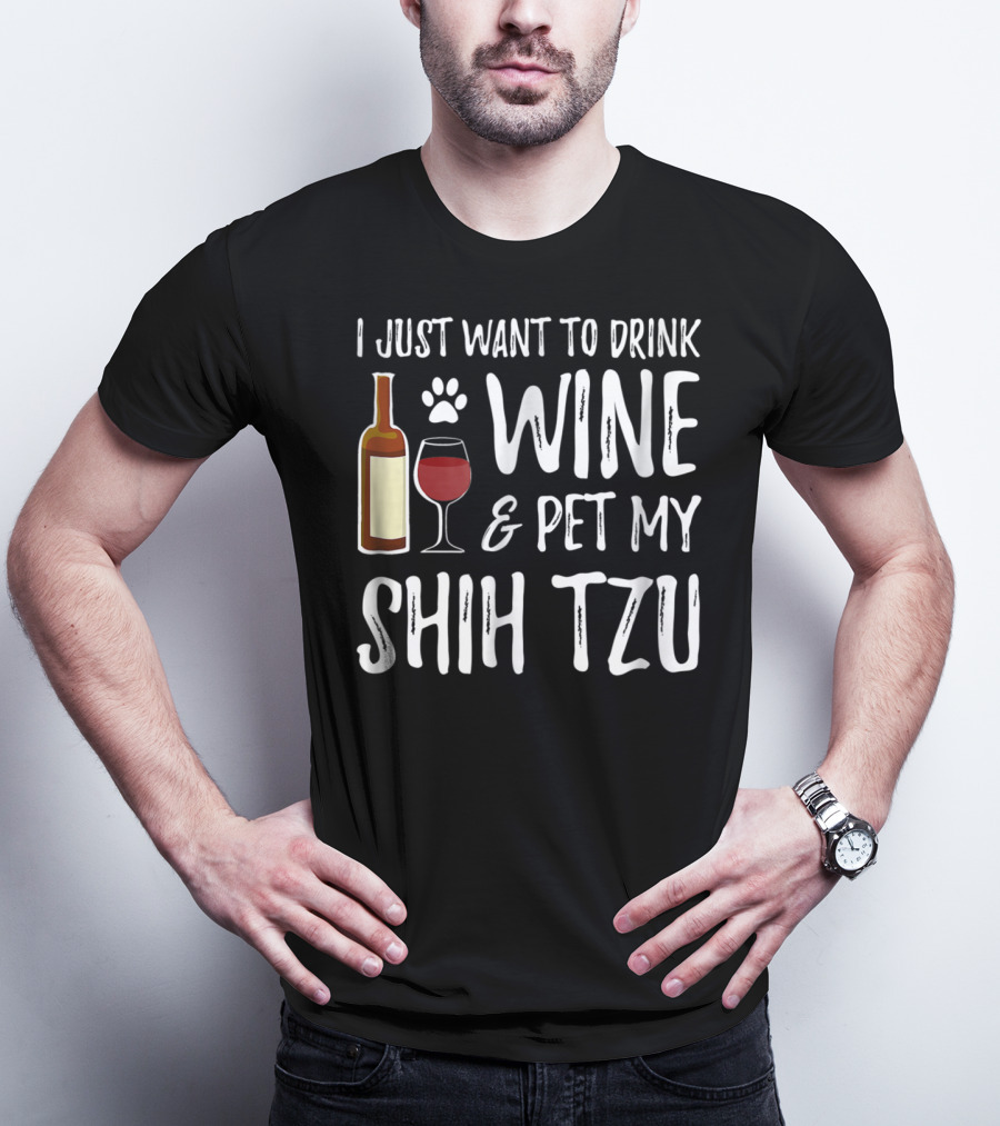 I Just Want To Drink Wine And Pet My Shih Tzu Dog Mom Or Dog Dad Idea84 T-Shirt