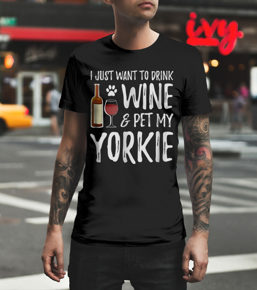 I Just Want To Drink Wine And Pet My Yorkie Dog Mom Or Dog Dad Idea91 T-Shirt