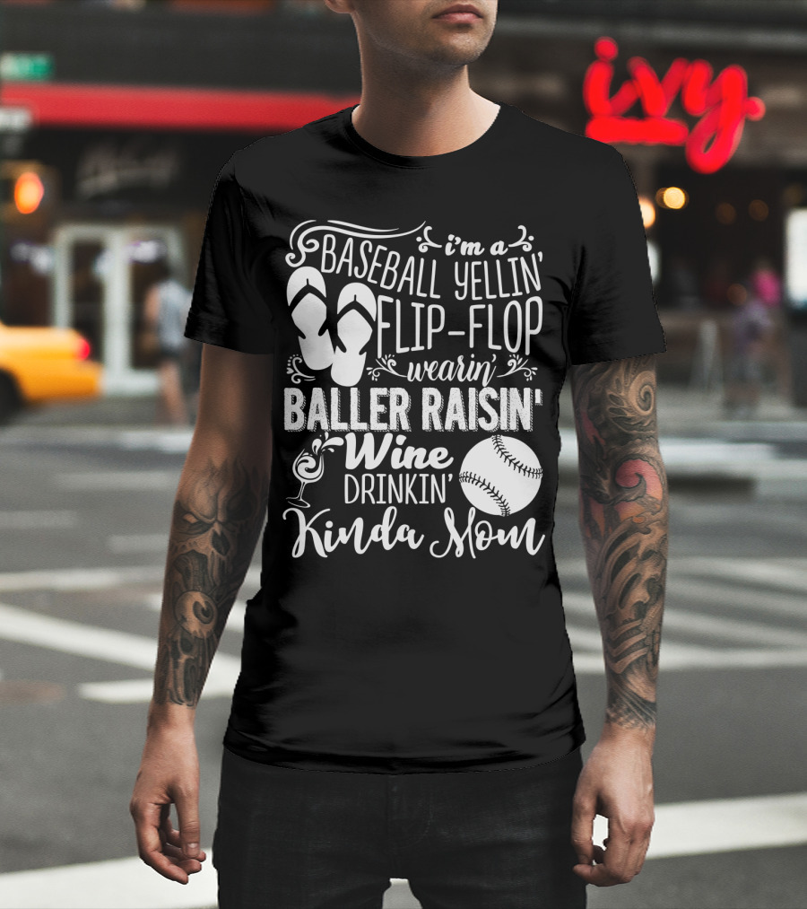 I'm A Baseball Yellin' Flip-Flop Wearin' Baller Raisin' Wine Drinkin' Kinda Mom T-Shirt