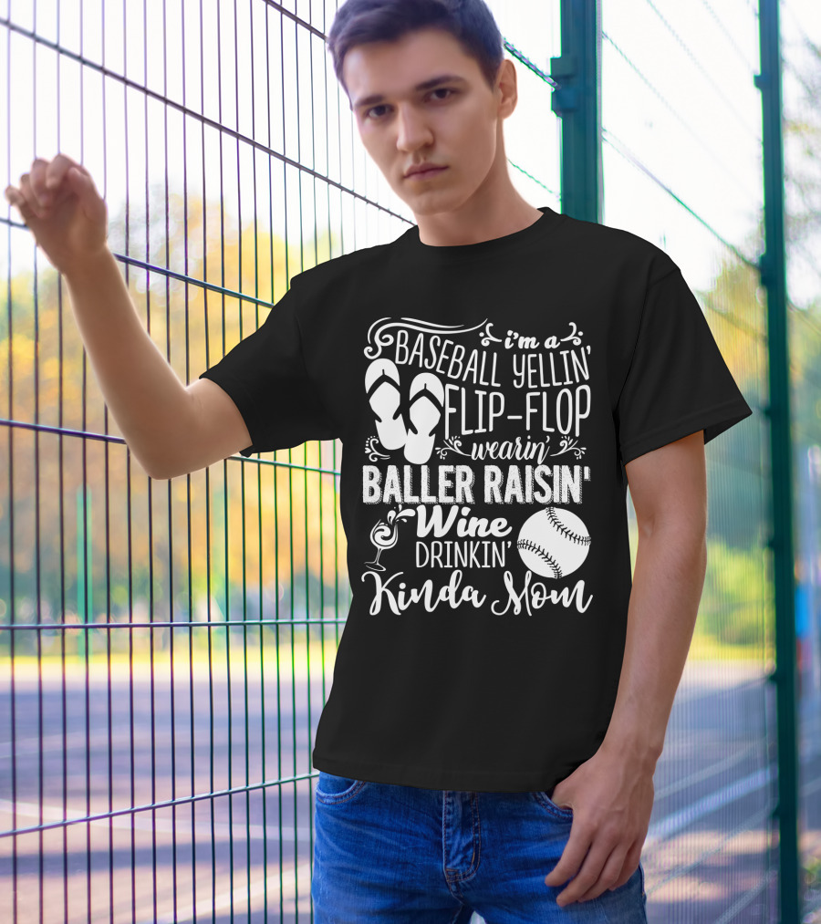 I'm A Baseball Yellin' Flip-Flop Wearin' Baller Raisin' Wine Drinkin' Kinda Mom T-Shirt