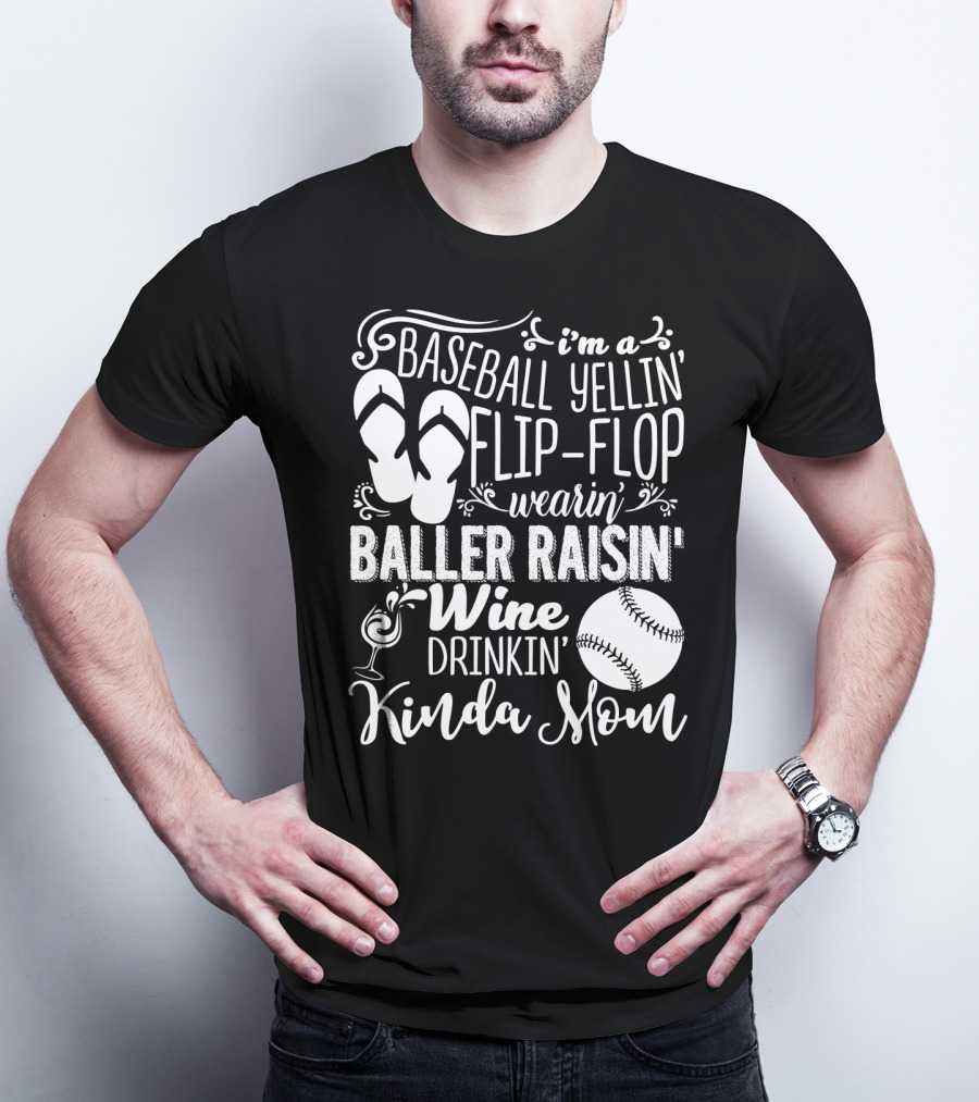 I'm A Baseball Yellin' Flip-Flop Wearin' Baller Raisin' Wine Drinkin' Kinda Mom T-Shirt
