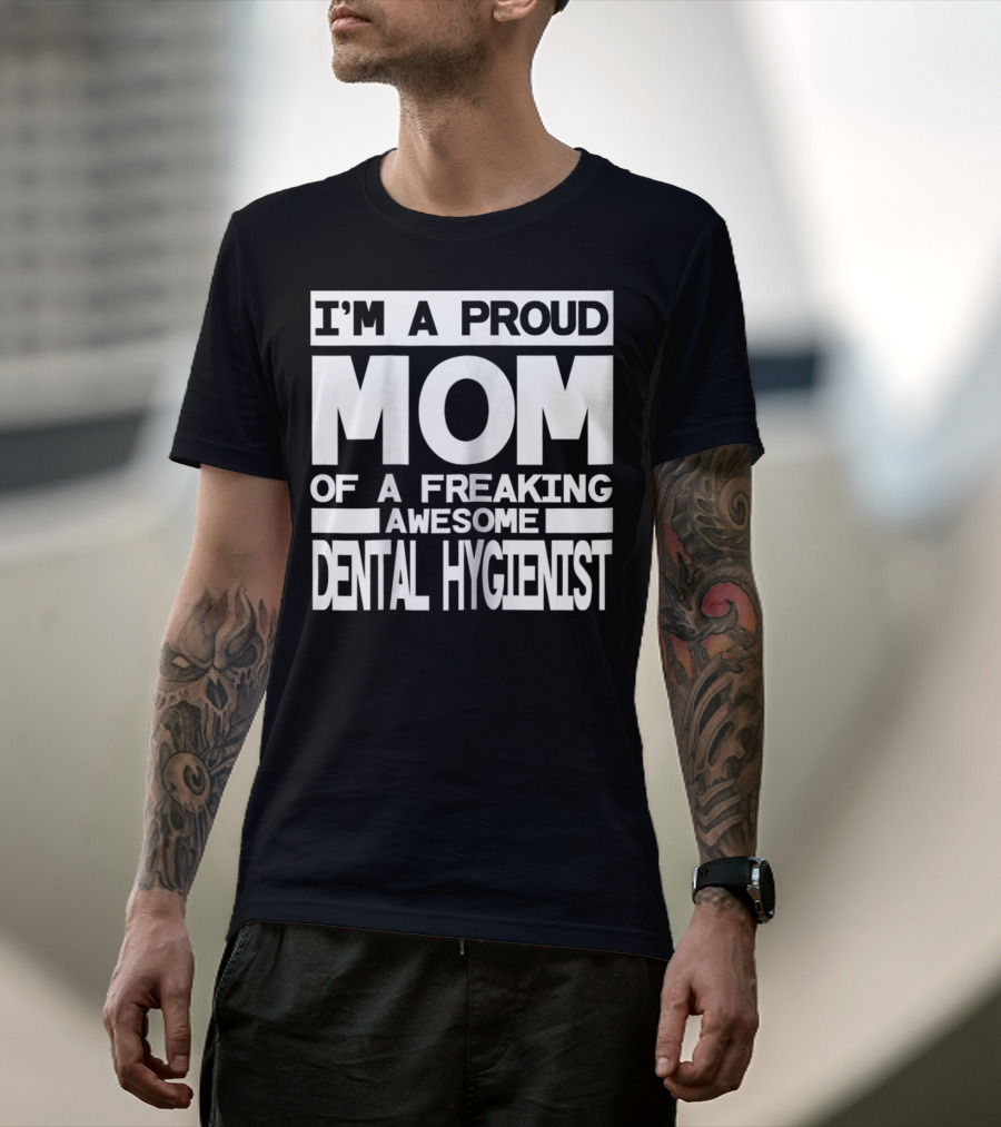I'm A Proud Mom Of A Freaking Awesome Dental Hygienist T-Shirt